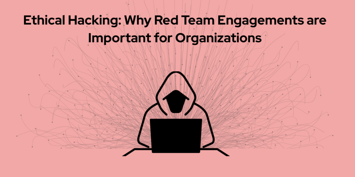 Ethical Hacking - Importance of Red Team Engagements for Organizations